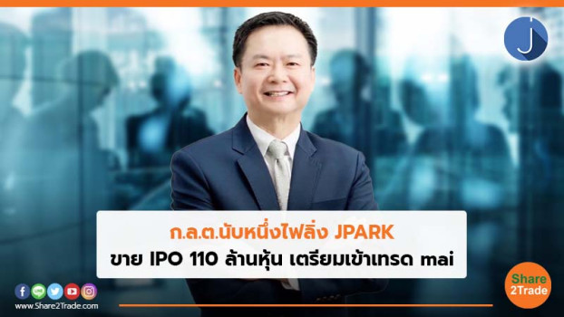 ก.ล.ต.นับหนึ่งไฟลิ่ง JPARK ขาย IPO 110 ล้านหุ้น เตรียมเข้าเทรด mai | Share2Trade